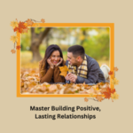 Master Building Positive, Lasting Relationships Sacramento area